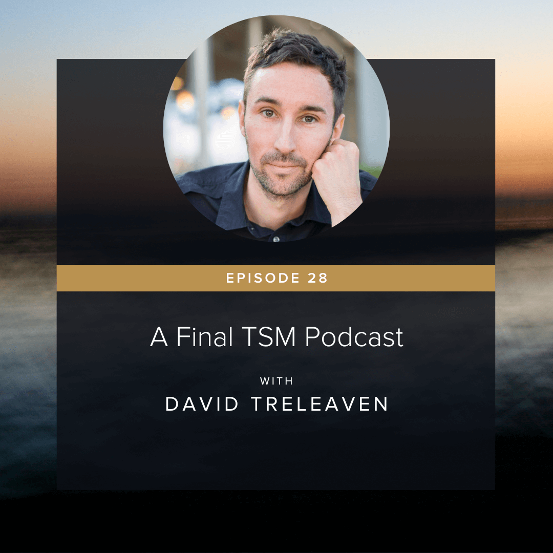 TSM Podcast Episode 28: Final, Solo Episode - David Treleaven